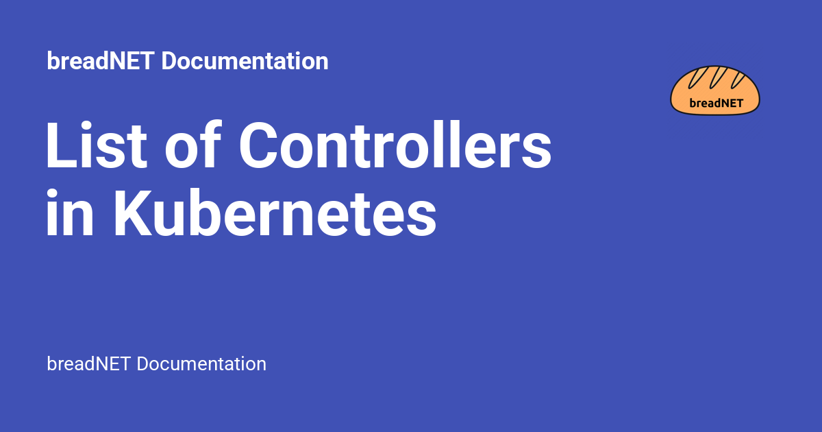 List of Controllers in Kubernetes - breadNET Documentation List of Controllers in Kubernetes - breadNET Documentation