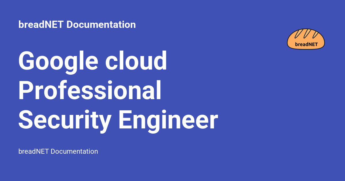 Google cloud Professional Security Engineer - breadNET Documentation