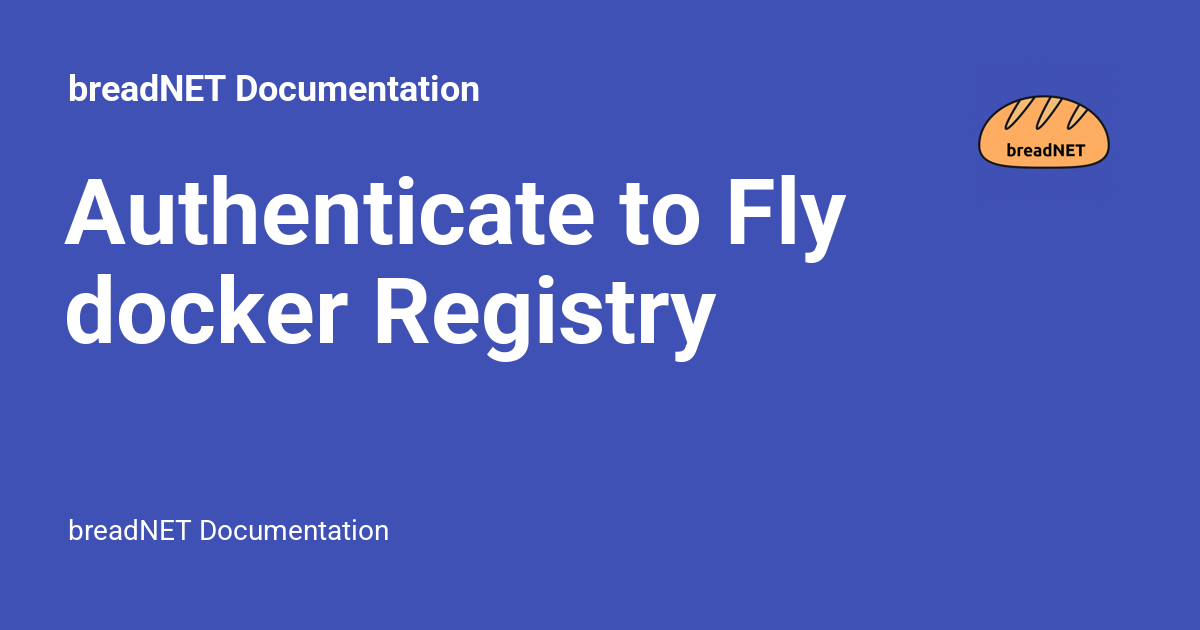 Authenticate to Fly docker Registry - breadNET Documentation Authenticate to Fly docker Registry - breadNET Documentation