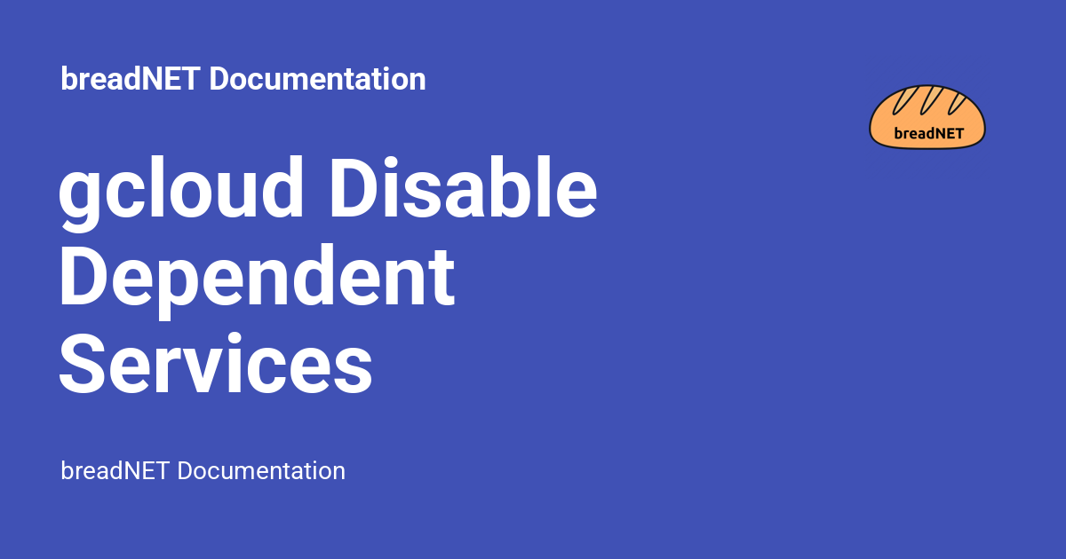 gcloud Disable Dependent Services - breadNET Documentation gcloud Disable Dependent Services - breadNET Documentation