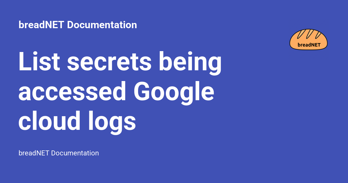 List secrets being accessed Google cloud logs - breadNET Documentation