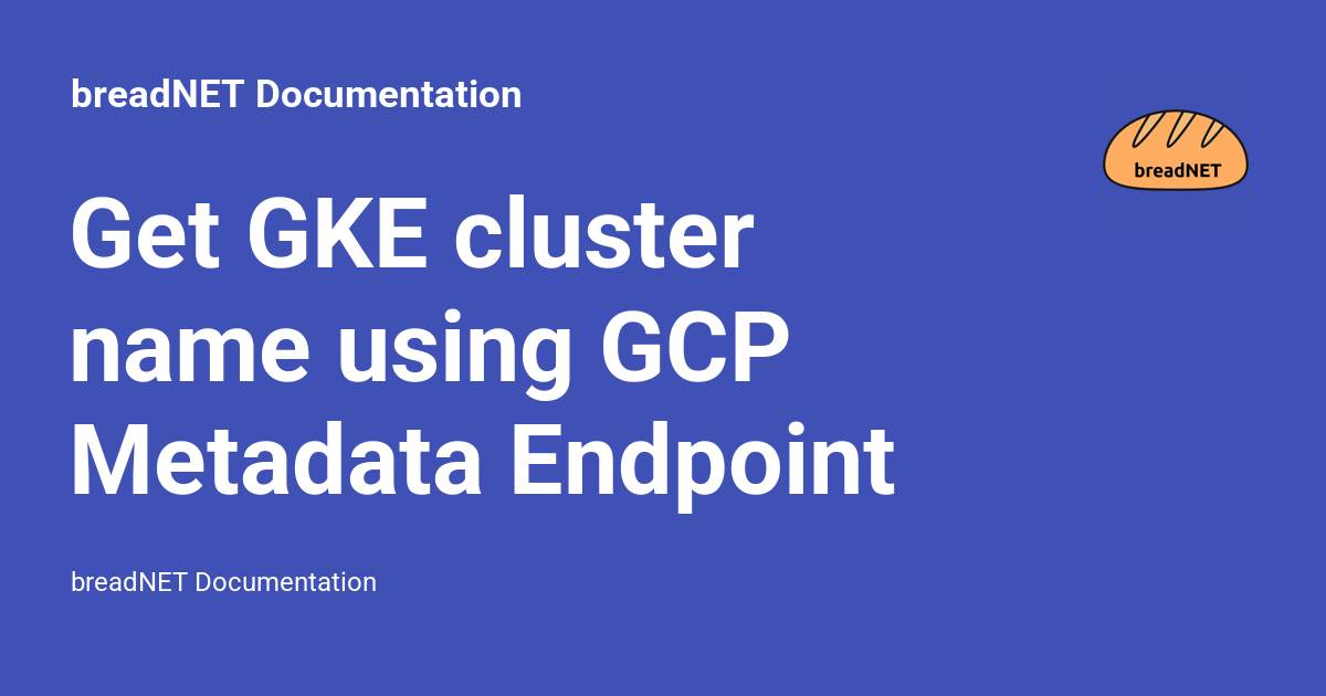 Get GKE cluster name using GCP Metadata Endpoint - breadNET Documentation