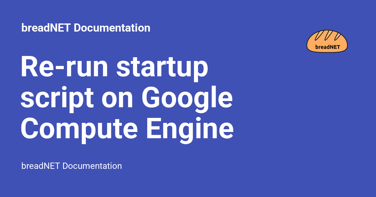 Re-run startup script on Google Compute Engine - breadNET Documentation Re-run startup script on Google Compute Engine - breadNET Documentation