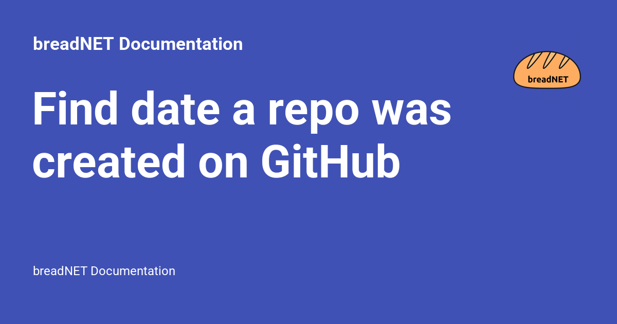 Find date a repo was created on GitHub - breadNET Documentation