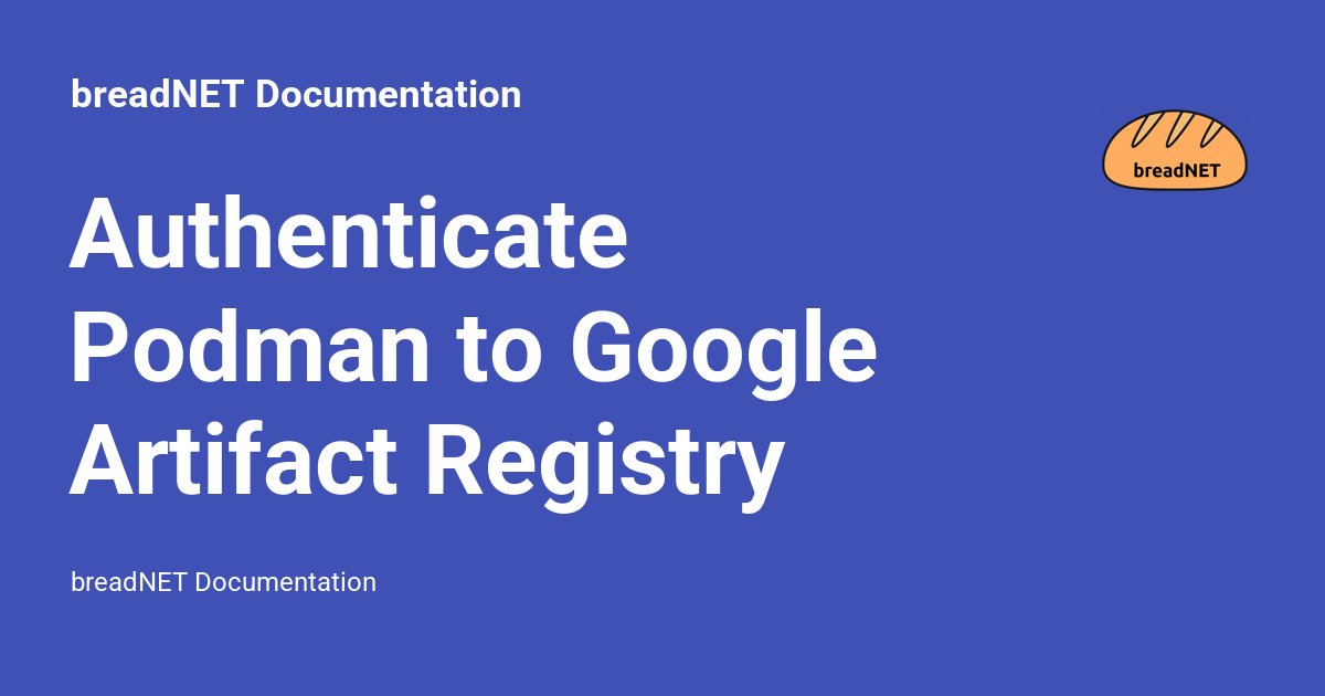 Authenticate Podman to Google Artifact Registry - breadNET Documentation