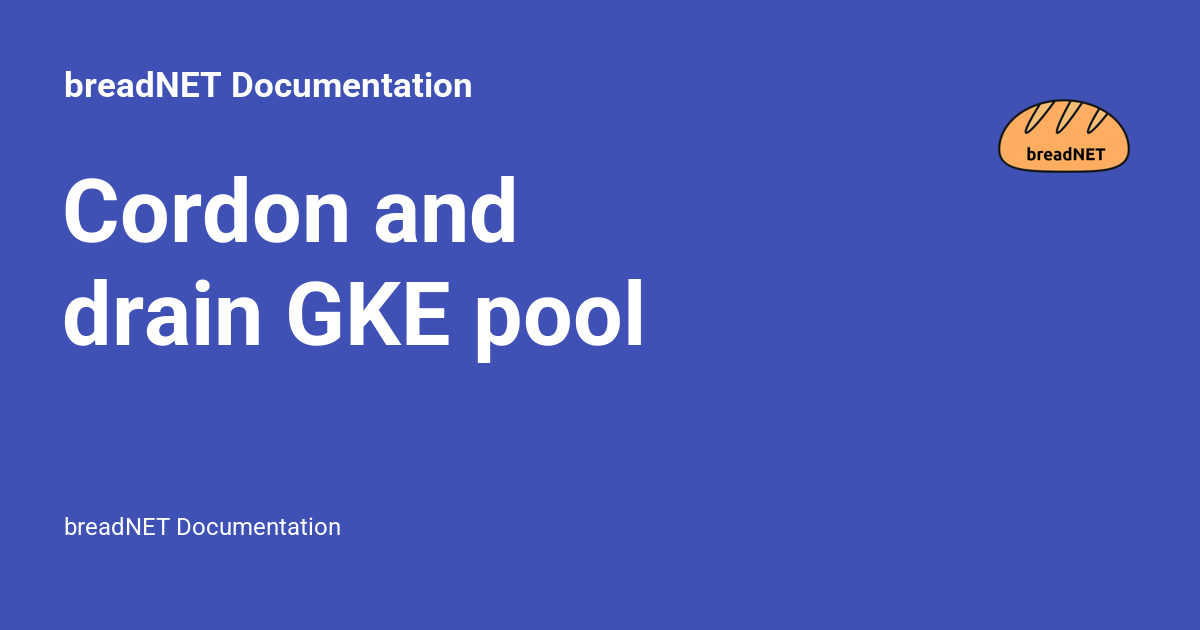 Cordon and drain GKE pool - breadNET Documentation