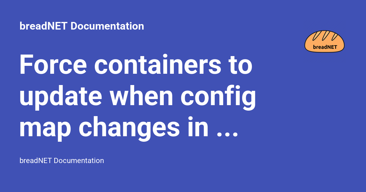 Force containers to update when config map changes in helm - breadNET Documentation