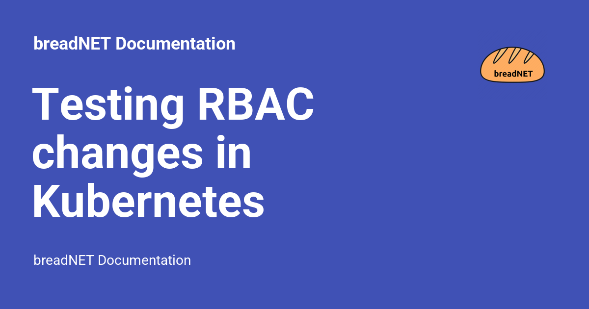 Testing RBAC changes in Kubernetes - breadNET Documentation Testing RBAC changes in Kubernetes - breadNET Documentation