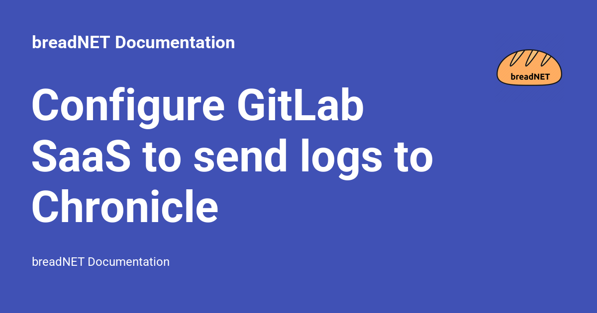 Configure GitLab SaaS to send logs to Chronicle - breadNET Documentation
